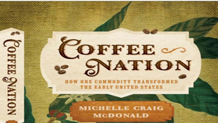 Coffee Nation: How One Commodity Transformed the Early United States at ...